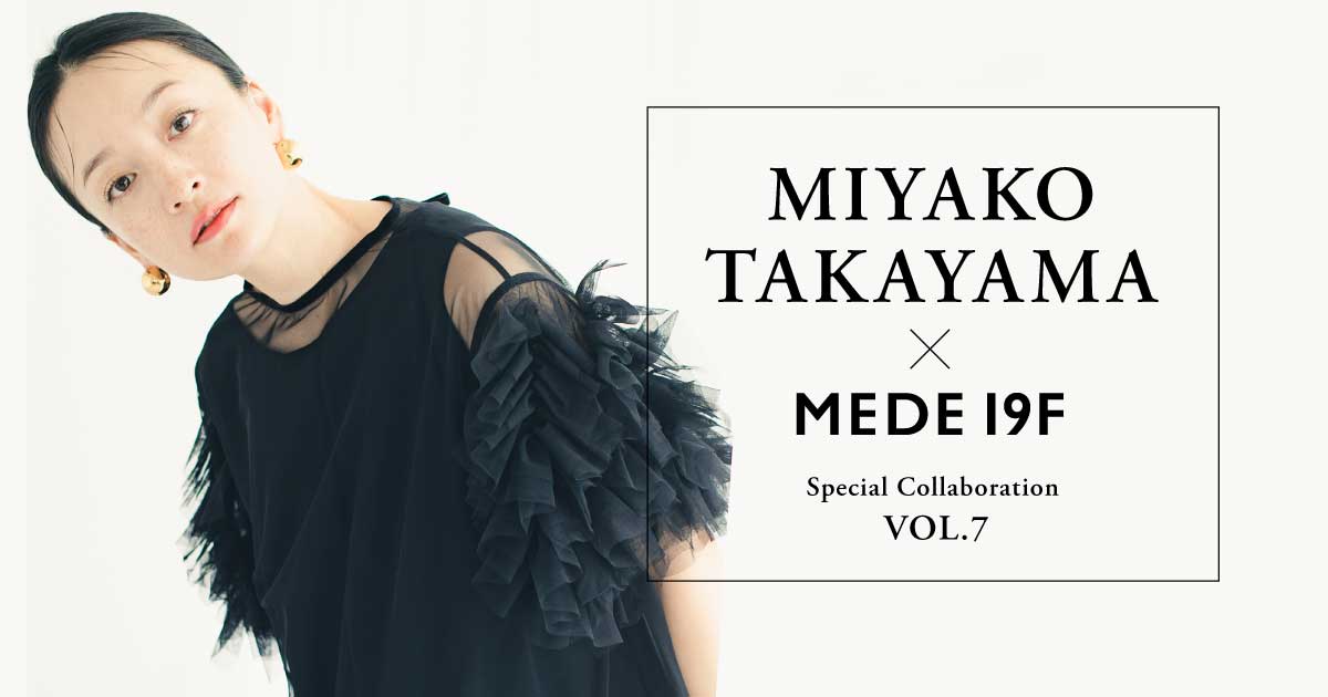Miyako Takayama × MEDE19F special collaboration Vol.7｜MEDE19F｜フェリシモ